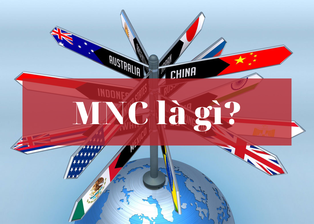 MNC là gì? Đặc điểm, phân loại, ví dụ về công ty đa quốc gia